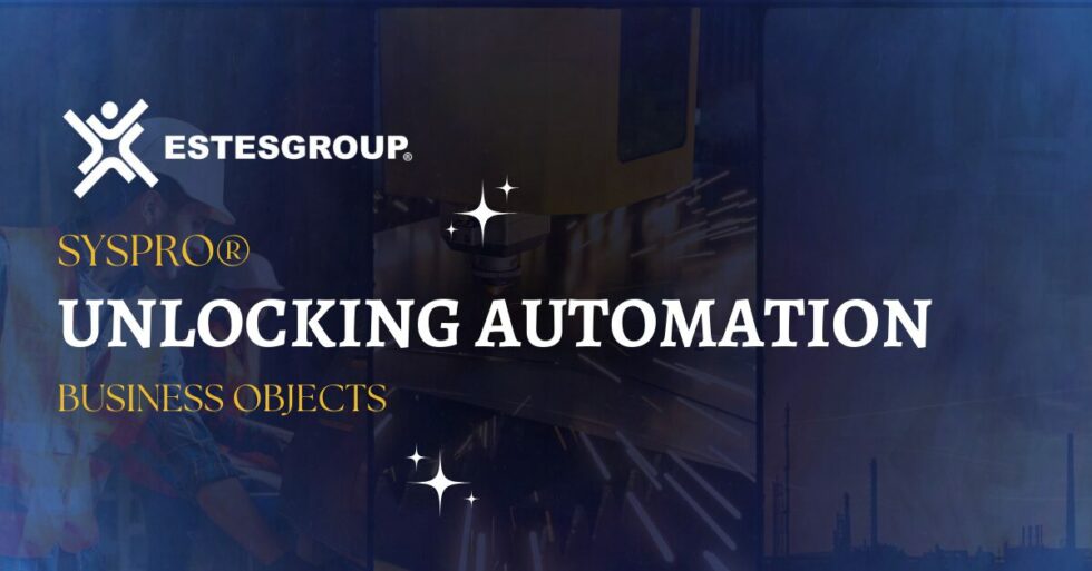 Unlocking Automation with SYSPRO® Business Objects - EstesGroup Unlocking Automation with SYSPRO® Business Objects - EstesGroup